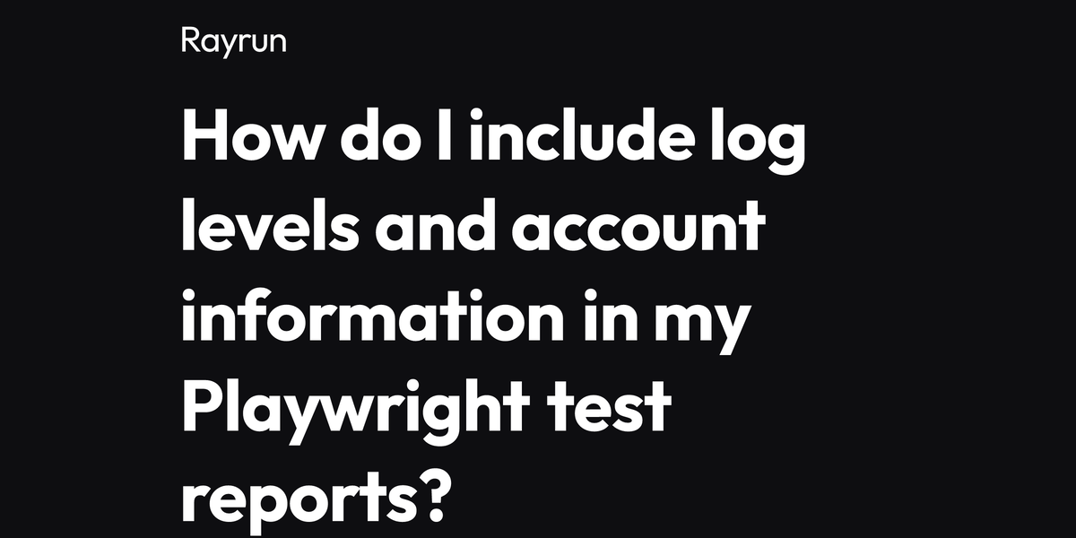How Do I Include Log Levels And Account Information In My Playwright Test Reports 